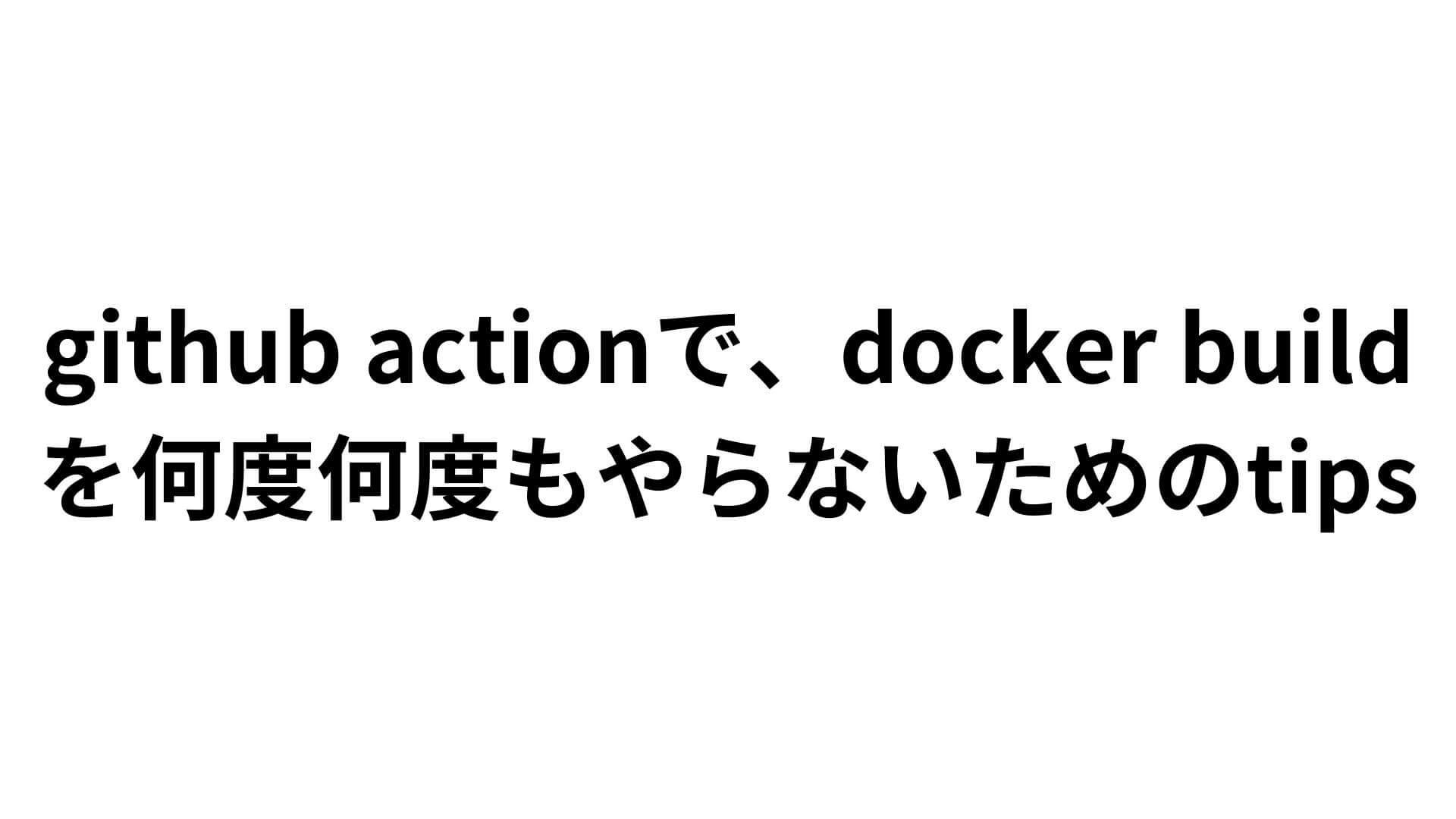 github actionで、docker buildを何度何度もやらないためのtips | ゆみしん夫婦のブログ
